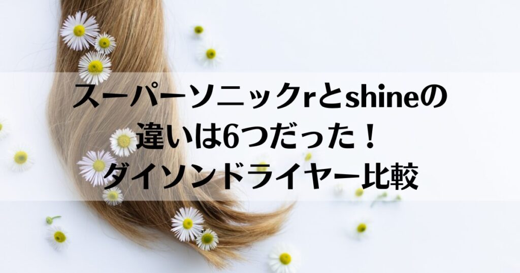 スーパーソニックrとshineの違いは6つだった！ダイソンドライヤー比較 | 美容家電大好き主婦の家電ログ